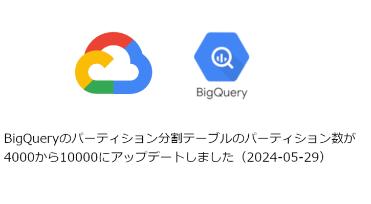 BigQueryのパーティション分割テーブルのパーティション数が4000から10000にアップデートしました（2024-05-29 ...